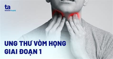 Ung thư vòm họng giai đoạn 1 Triệu chứng chẩn đoán và điều trị
