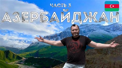 АЗЕРБАЙДЖАН Шахдаг Хызы Бешбармаг Гусар Лаза Лацар ЧТО ПОСМОТРЕТЬ Часть