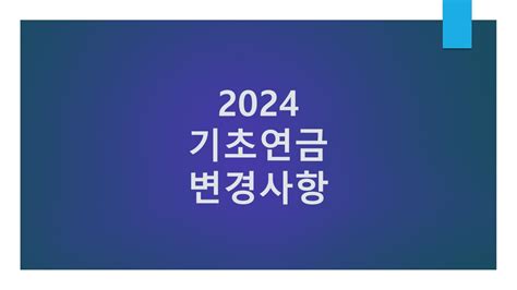 2024년 노인기초연금 주요 변경 사항 정리 지급액 인상 소득인정액 상승 신청 방법 간편화 등