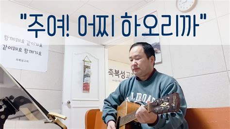 주여 어찌 하오리까 피종진 작사 김동국 작곡 김병일 목사의 기타찬양 Youtube Music