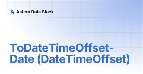 Todatetimeoffset Date Datetimeoffset Astera Data Stack