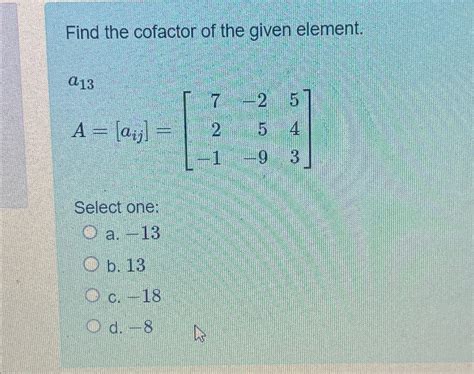 Solved Find The Cofactor Of The Given Chegg Com