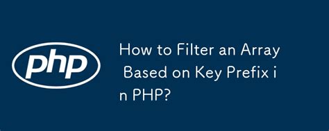 How To Filter An Array Based On Key Prefix In Php Php Tutorial Phpcn