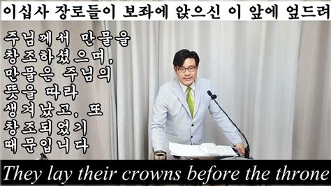 요한계시록 4장 설교 2023년 3월 26일 주일 24명의 장로들은 보좌에 앉으신 분 앞에 엎드려 영원토록 사시는 분께 경배하고