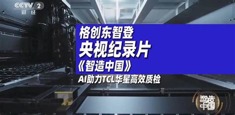 格创东智登央视纪录片《智造中国》 Ai助力tcl华星高质量发展 知乎