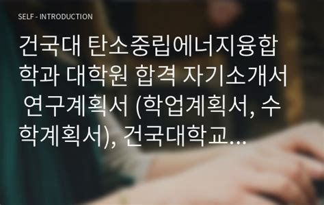 건국대 탄소중립에너지융합학과 대학원 합격 자기소개서 연구계획서 학업계획서 수학계획서 건국대학교 협동과정 탄소중립에너지융합학과 우수 합격 자소서 원서 건대 지원 동기