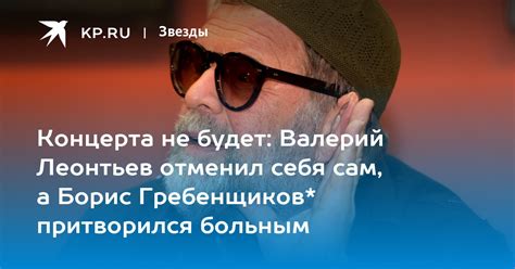 Концерта не будет Валерий Леонтьев отменил себя сам а Борис Гребенщиков притворился больным