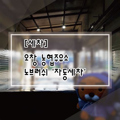 세차 오창 농협주유소 노브러쉬 자동세차 네이버 블로그