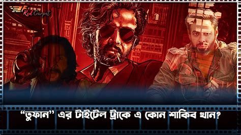 “তুফান এর টাইটেল ট্রাকে এ কোন শাকিব খান Toofan Shakib Khan Youtube