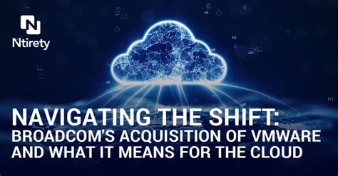 Navigating The Shift Broadcoms Acquisition Of Vmware And What It Means For The Cloud Ntirety