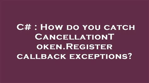 c how do you catch cancellationtoken register callback exceptions