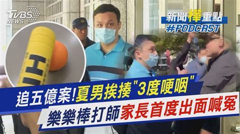 五億案開庭夏男挨揍「3度哽咽」驚吐賴父死亡「嘴角有血」 樂樂棒打師遭帶入警局家長首度出面喊冤｜新聞樺重點podcast