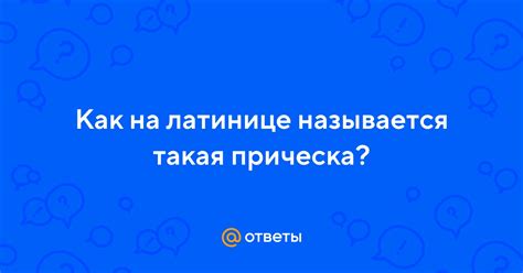 Как на латинице называется такая прическа Ответы Mail