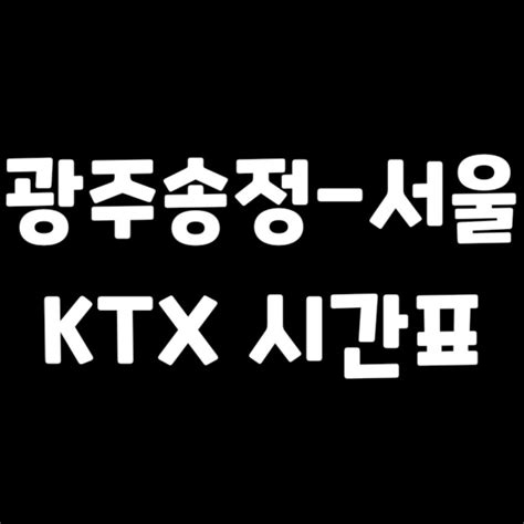 광주송정역에서 서울역 가는 Ktx 시간표 요금 소요시간 예매