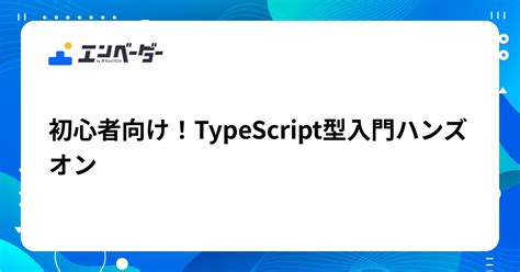 初心者向け！typescript型入門ハンズオン エンベーダー