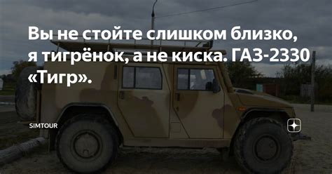 Вы не стойте слишком близко я тигрёнок а не киска ГАЗ 2330 Тигр