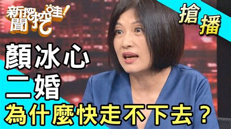 【搶播】顏冰心二婚 為什麼快走不下去？ Youtube