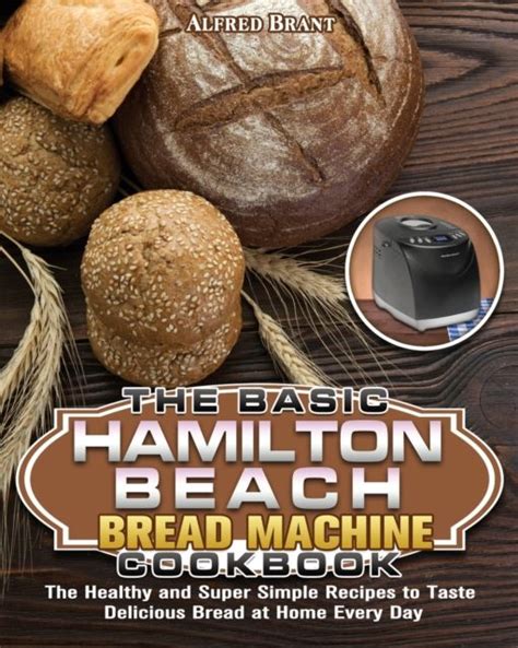 Alfred Brant The Basic Hamilton Beach Bread Machine Cookbook The