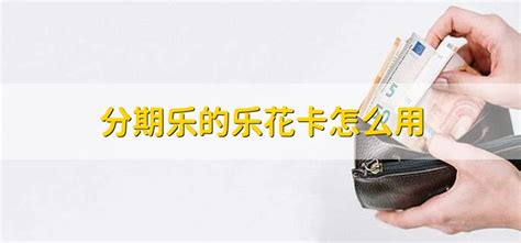 乐花卡怎么使用，乐花卡如何激活，使用乐花借钱，乐花卡能一次还清吗 财梯网