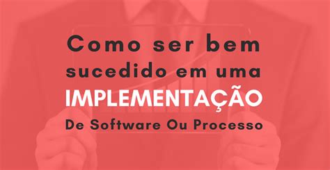 Saiba Como Ser Bem Sucedido Em Uma Implementação De Software Saiba Como Ser Bem Sucedido Em Uma Implementação De Software