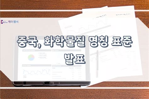 주식회사 케이엠씨 중국 화학물질 명칭 표준 발표 네이버 블로그