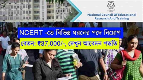 Ncert এর তরফে বিভিন্ন পদে নিয়োগের বিজ্ঞপ্তি বেতন 37000 টাকা