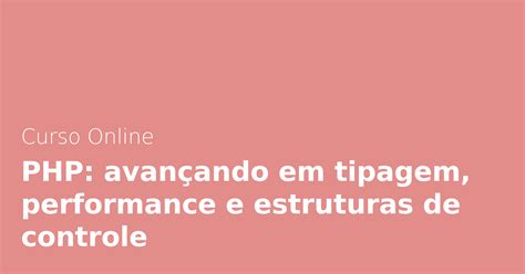 Curso Online Php Avançando Em Tipagem Performance E Estruturas De Controle Alura