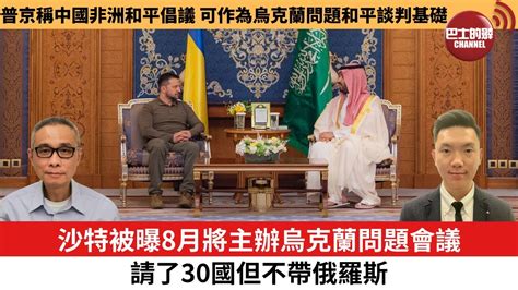 【每日焦點新聞】普京稱中國非洲和平倡議，可作為烏克蘭問題和平談判基礎。沙特被曝8月將主辦烏克蘭問題會議，請了30國但不帶俄羅斯。23年7月30