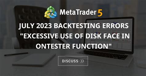 July 2023 Backtesting Errors Excessive Use Of Disk Face In Ontester Function Expert Advisor