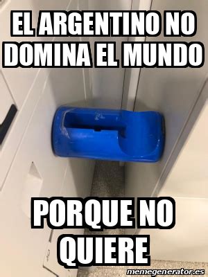 Meme Personalizado El Argentino No Domina El Mundo Porque No Quiere