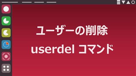 【linux】ユーザーの削除：userdelコマンド 【linux】lpic入門 PartⅡ 演習で学ぶインフラlinux