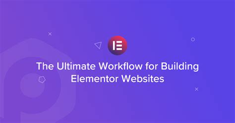 The Ultimate Workflow For Building Elementor Websites Powerpack Addons For Elementor