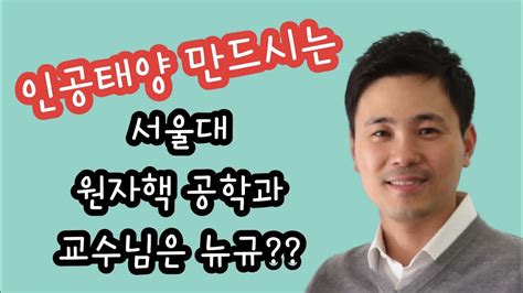 교수님 진짜 인공태양을 만드세요 서울대 원자핵공학과 나용수 교수님 만나러 가자 Youtube