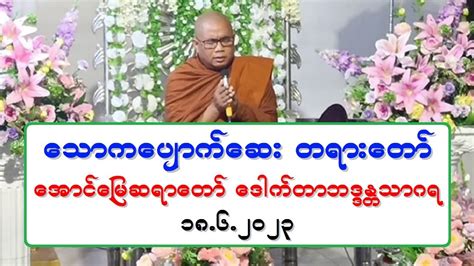ေသာကေပ်ာက္ေဆး တရားေတာ္ ေအာင္ေျမဆရာေတာ္ ေဒါက္တာဘဒၵႏၲသာဂရ ၁၈ ၆ ၂၀၂၃ Youtube