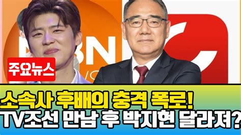 소속사 후배의 충격 폭로 Tv조선 대표와의 만남 후 달라진 박지현의 모습 예전과는 완전히 다른 사람 같아요” 박지현 Youtube