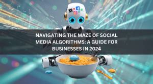 Navigating The Maze Of Social Media Algorithms A Guide For Businesses