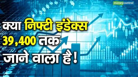 क्या निफ्टी इंडेक्स 39400 तक जाने वाला है Moneycontrol Hindi