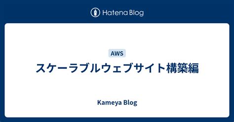スケーラブルウェブサイト構築編 kameya blog