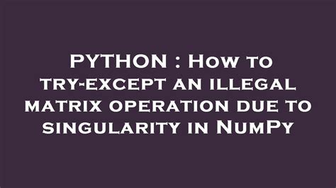Python How To Try Except An Illegal Matrix Operation Due To Singularity In Numpy Youtube