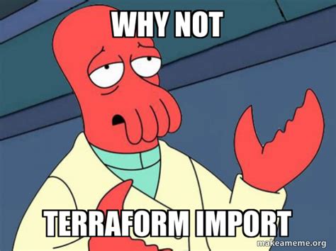Why Not Terraform Import Tricky Zoidberg Meme Generator
