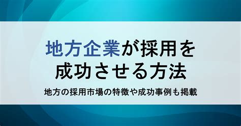地方企業が採用を成功させる方法は？ 採用課題の分析や成功のための対策と成功事例を紹介 Bizreach Withhr 法人向けビズリーチ