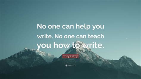 Tony Gilroy Quote “no One Can Help You Write No One Can Teach You How