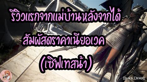 รีวิวแรกจากแม่บ้านหลังจากได้สัมผัสดราคาเนียอเวค เซิฟเทสน้า Bdo [pc