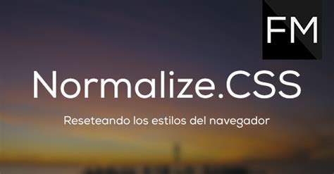 Que Es Normalize Css Reseteando Los Estilos Del Navegador