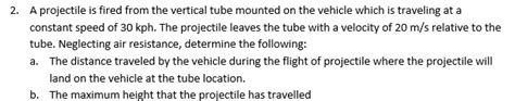 A Projectile Is Fired From The Vertical Tube Mounted On The Vehicle Which Is Traveling At A