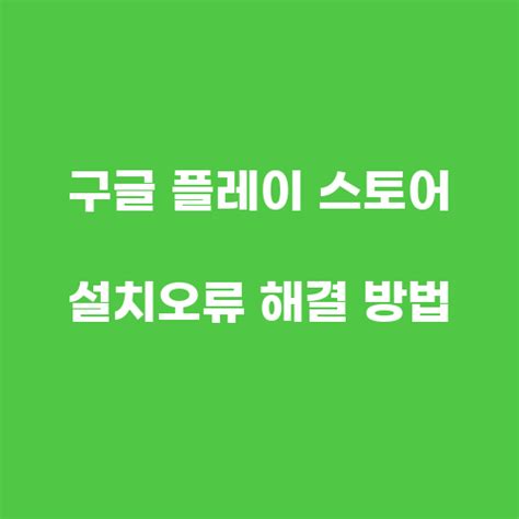 구글 플레이 스토어 설치오류 해결 방법