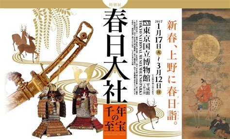 春日大社 千年の至宝／新春、上野に春日詣。／2017年1月17日（火）～3月12日（日）／東京国立博物館 平成館（上野公園）／※会期中展示替え