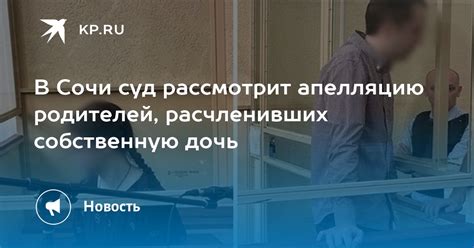 В Сочи суд рассмотрит апелляцию родителей расчленивших собственную дочь Kp Ru