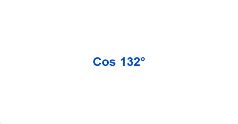 Cos 132 Cos132 Value What Is The Cos Of 132 Degrees