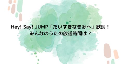 Hey Say JUMPだいすきなきみへ歌詞みんなのうたの放送時間は ふふふのススメ
